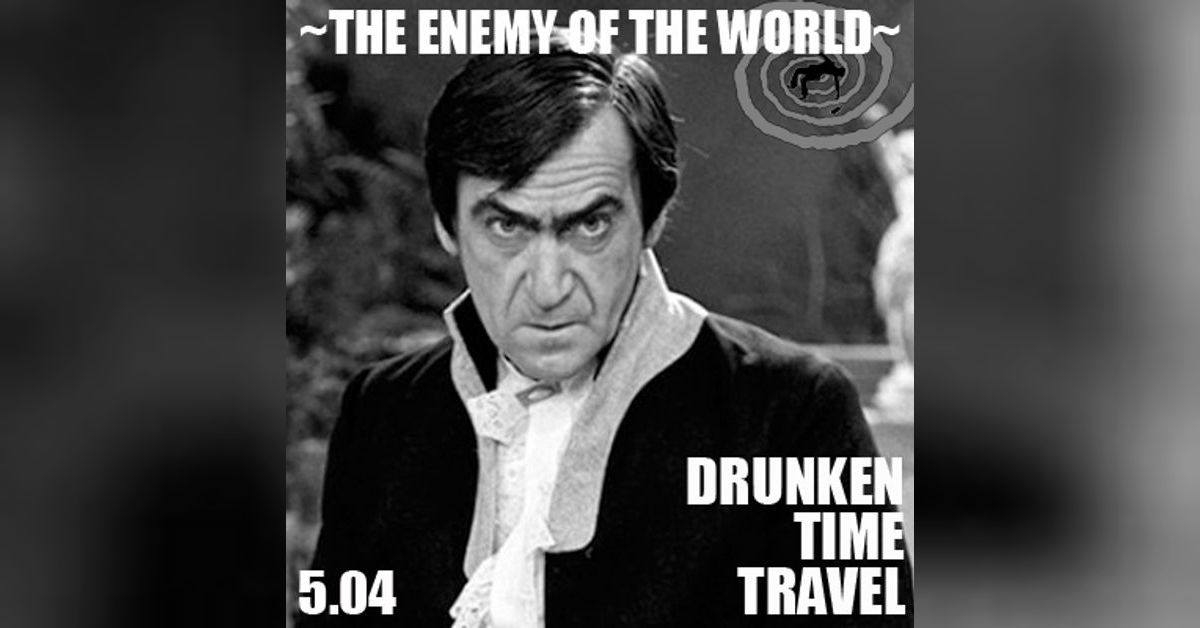 5.04 The Enemy of the World | Drunken Time Travel