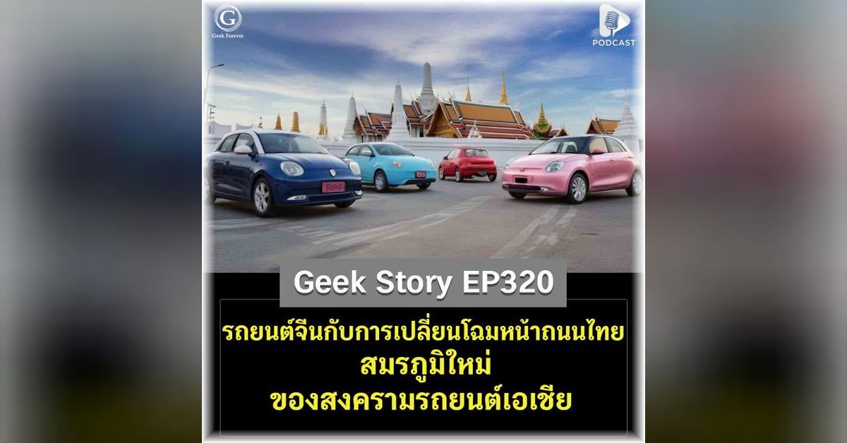 รถยนต์จีนกับการเปลี่ยนโฉมหน้าถนนไทย สมรภูมิใหม่ของสงครามรถยนต์เอเชีย | Geek Story EP320 | Geek ...