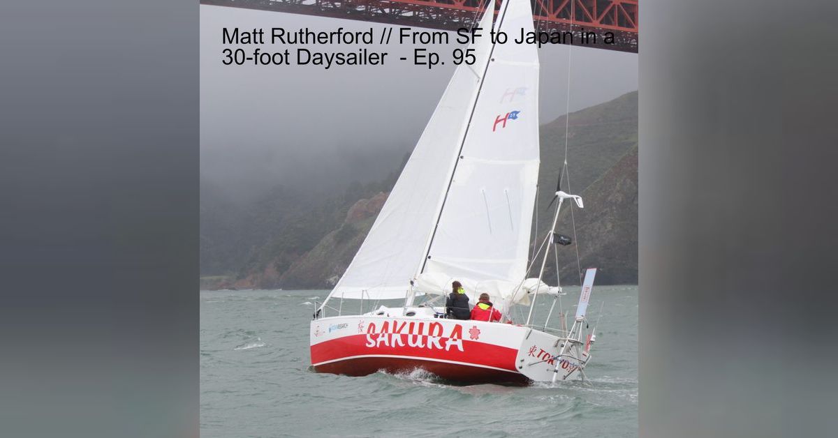 Matt Rutherford // From SF to Japan in a 30-foot Daysailer - Ep. 95 ...