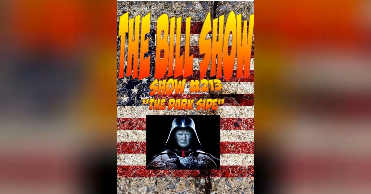 Bill Show #213: The Dark Side. | The Bill Show: Politics This Week
