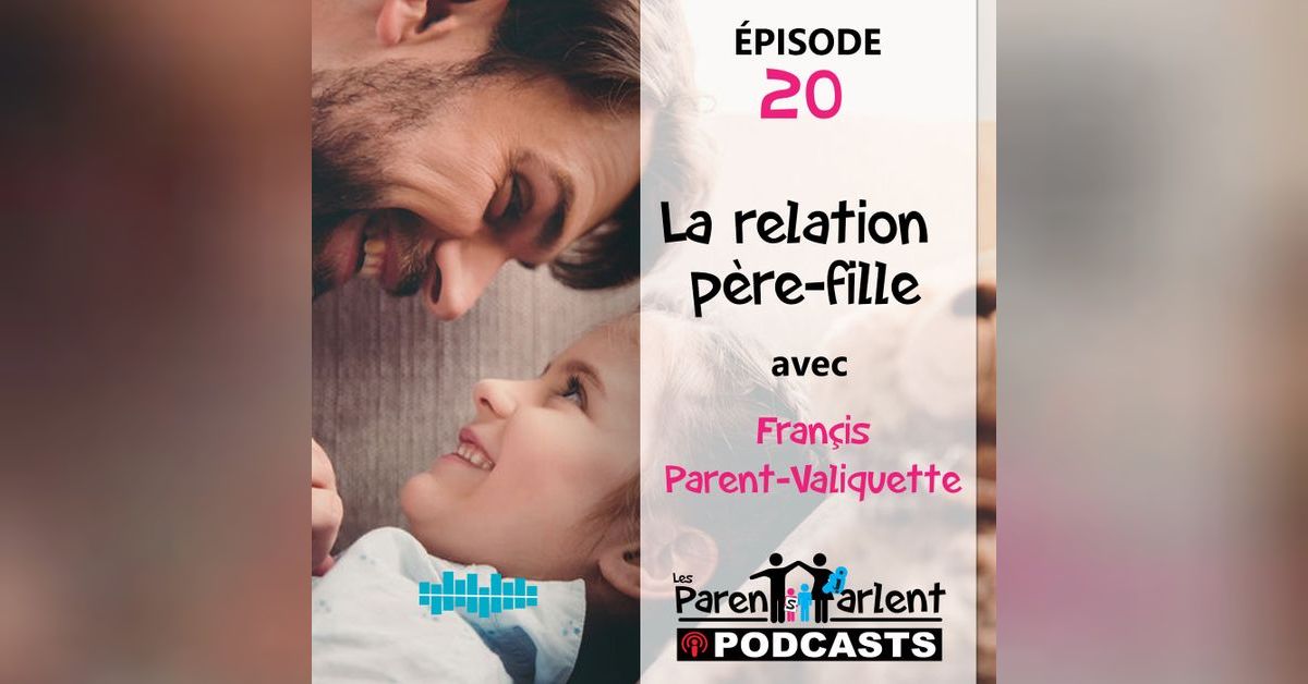 E020 - La relation père-fille avec Françis Parent-Valiquette - Les ...