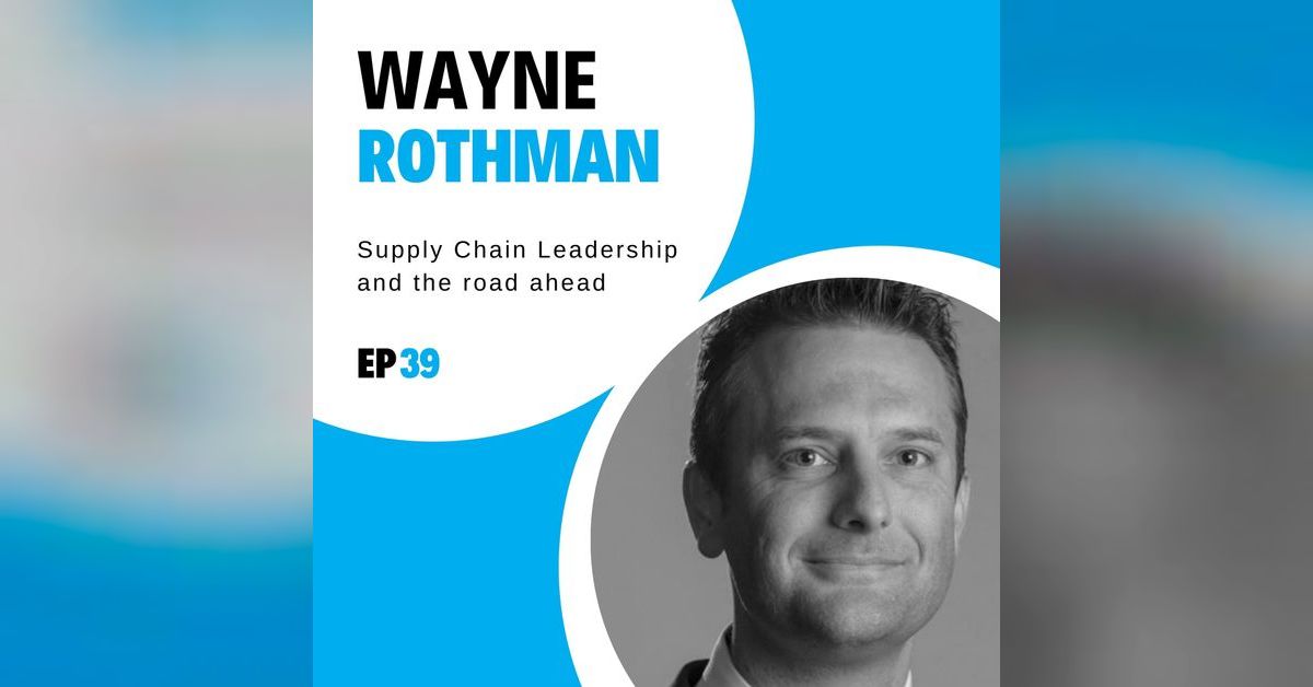 #39 - Supply Chain Leadership and the road ahead with Wayne Rothman ...