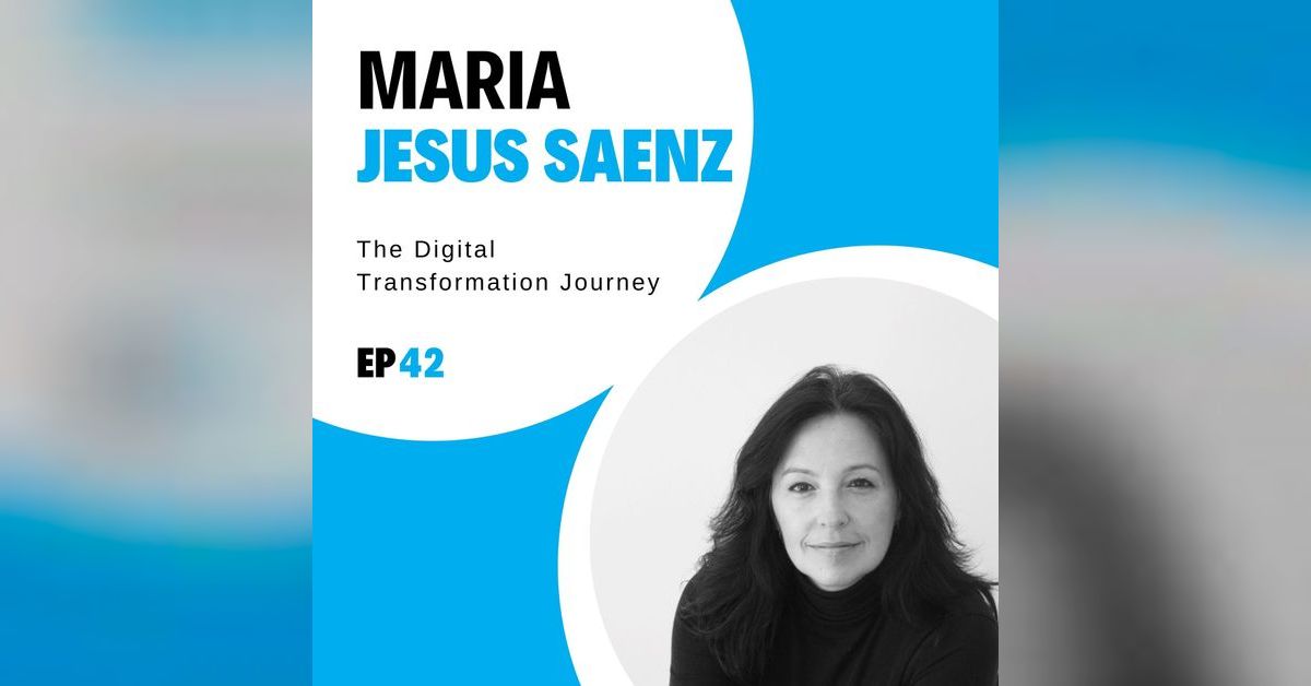 #42 - The Digital Transformation Journey with Maria Jesus Saenz ...
