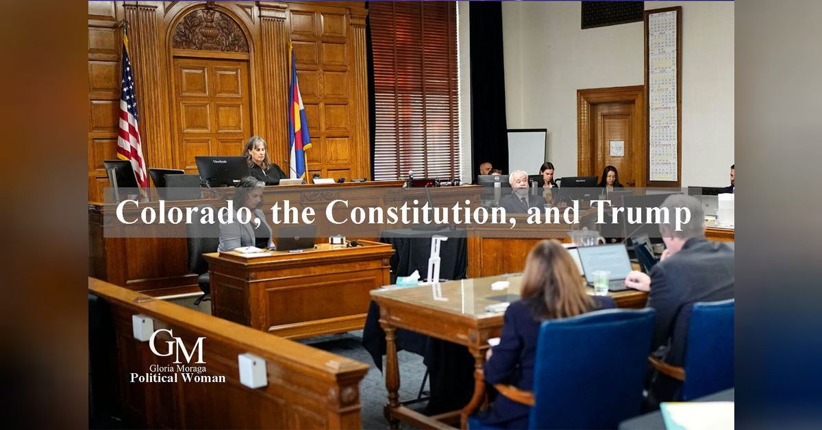 COLORADO, THE CONSTITUTION, AND TRUMP: ON THE BALLOT OR NOT? | Gloria ...