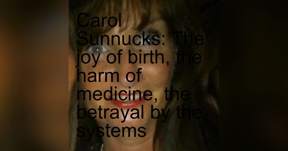 Carol Sunnucks: The joy of birth, the harm of medicine, the betrayal by ...