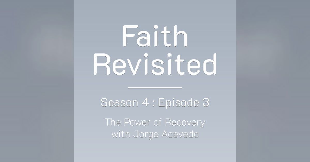 Faith Revisited Podcast - S4:Ep3 The Power of Recovery with Jorge ...