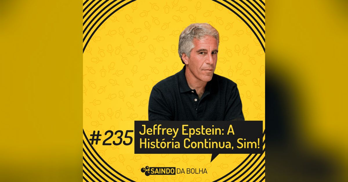 #235 - Jeffrey Epstein: A História Continua, Sim! | Saindo da Bolha