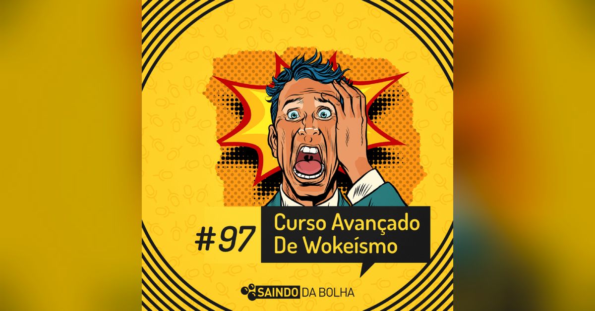 #97 - Curso Avançado de Wokeísmo | Saindo da Bolha