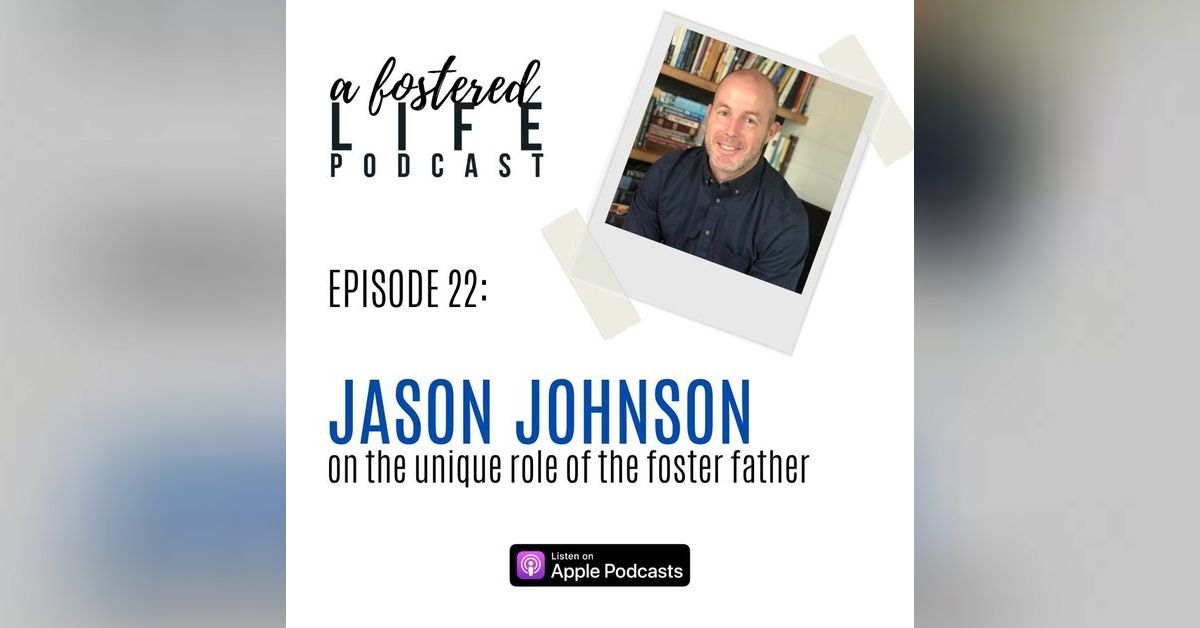 Ep 22: Jason Johnson on the Unique Role of the Foster Father | A ...