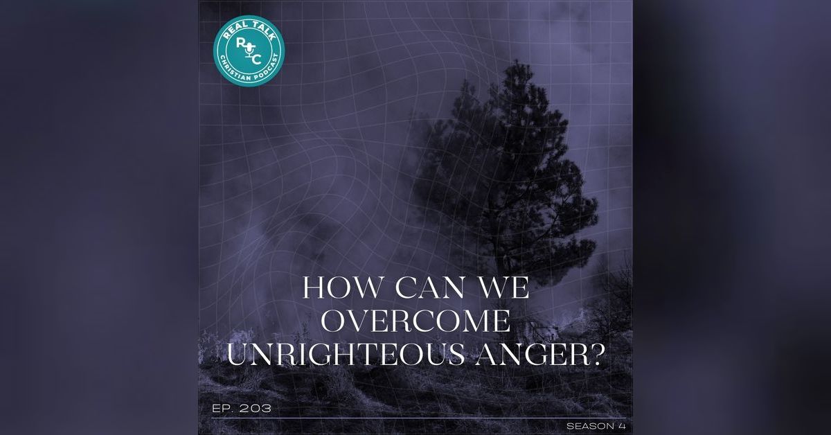 203: How can we overcome unrighteous anger? | Real Talk Christian Podcast