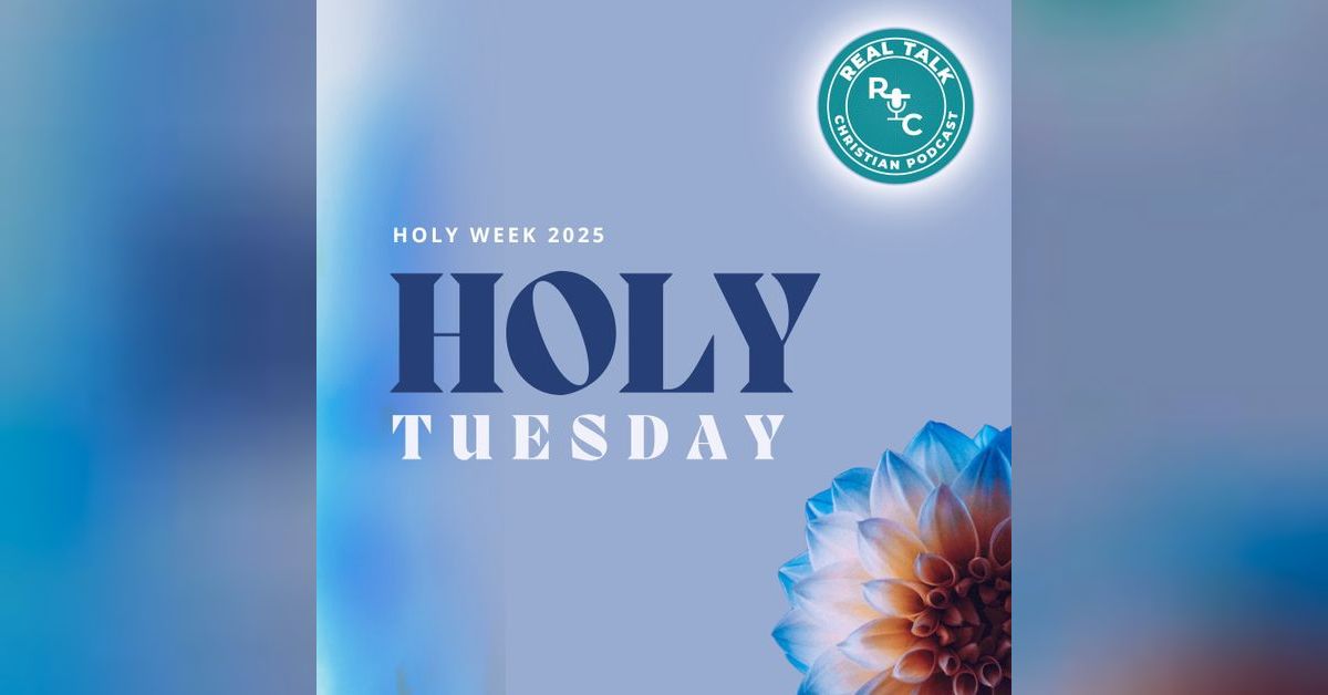 Holy Tuesday - Holy Week 2025 | Real Talk Christian Podcast