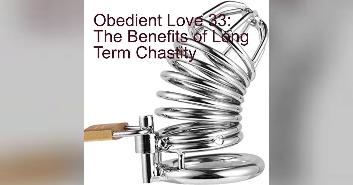 Obedient Love 33: The Benefits of Long Term Chastity | Obedient Love ...