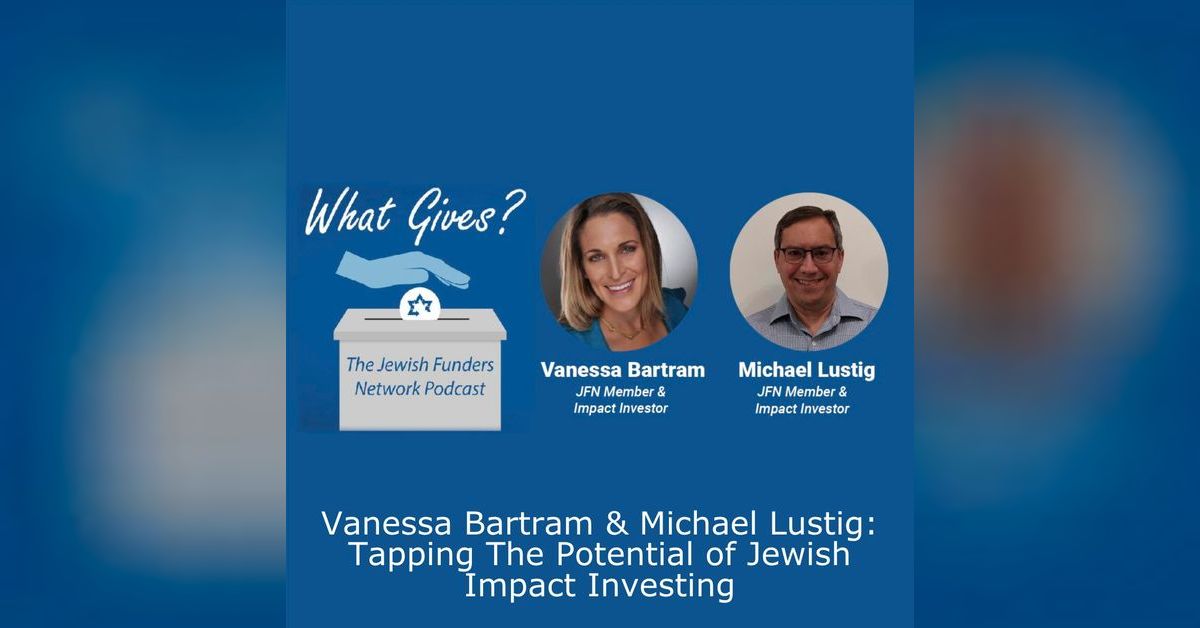 Vanessa Bartram & Michael Lustig: Tapping The Potential of Jewish Impact Investing | What Gives ...