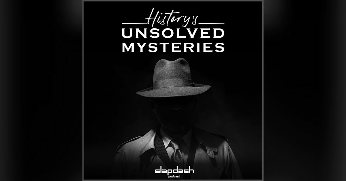 019. History's Unsolved Mysteries | Slapdash Podcast