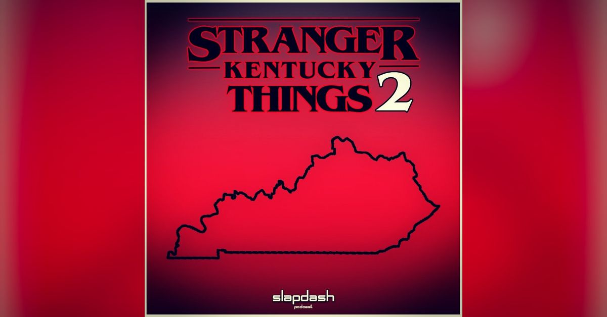 029. Stranger Kentucky Things (Part 2) | Slapdash Podcast