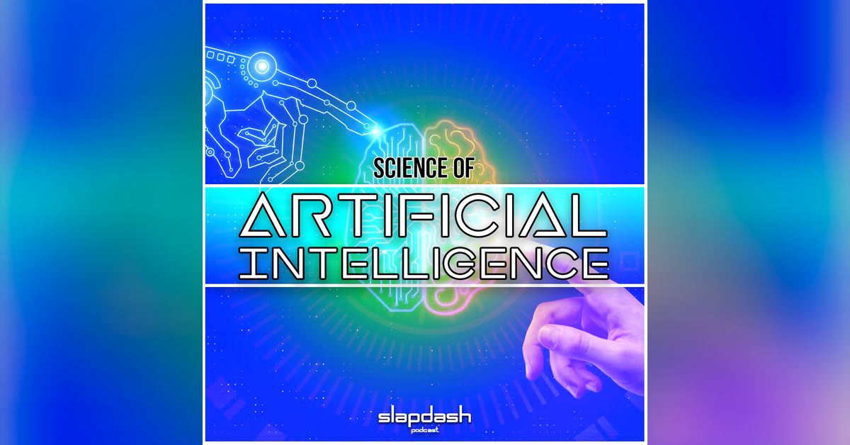 047. Science of Artificial Intelligence | Slapdash Podcast