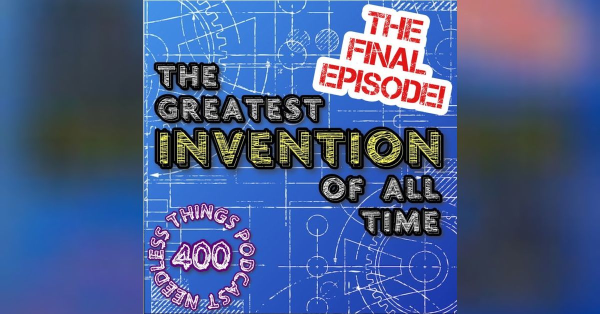 Needless Things Podcast 400: The Greatest Invention of All Time ...