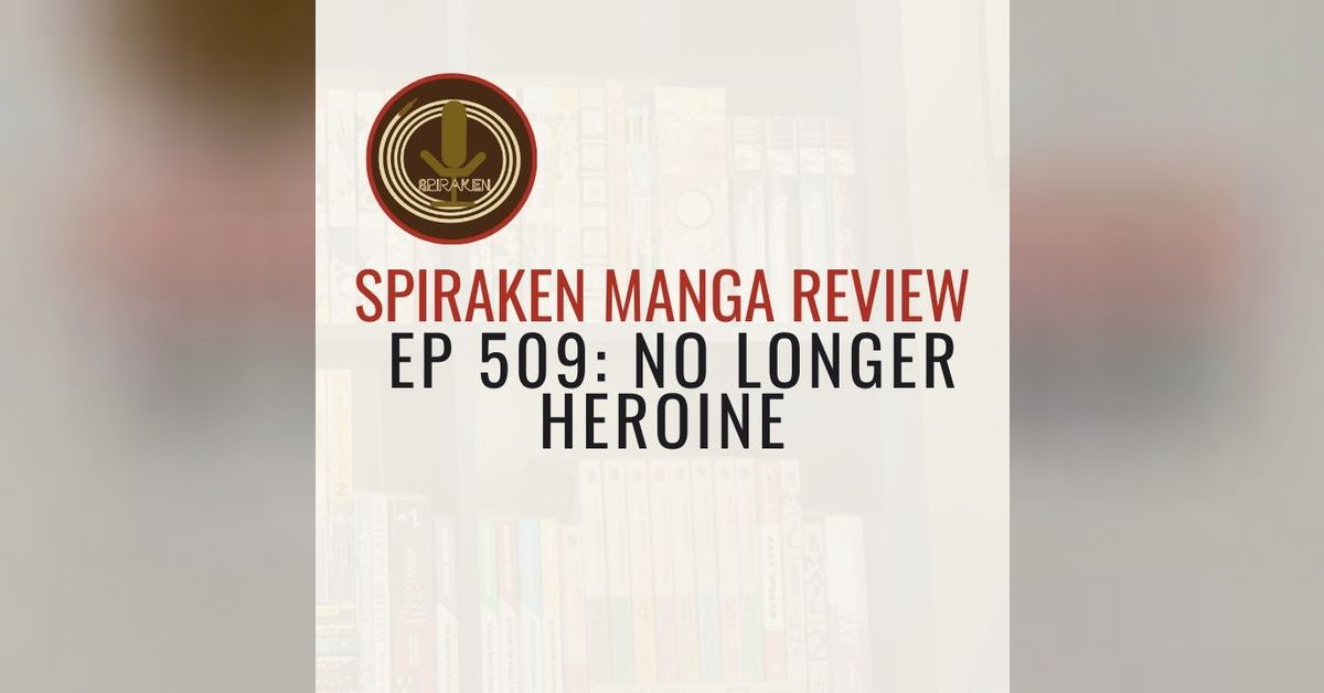 Spiraken Manga Review Ep 509: No Longer Heroine | Spiraken Review Podcast