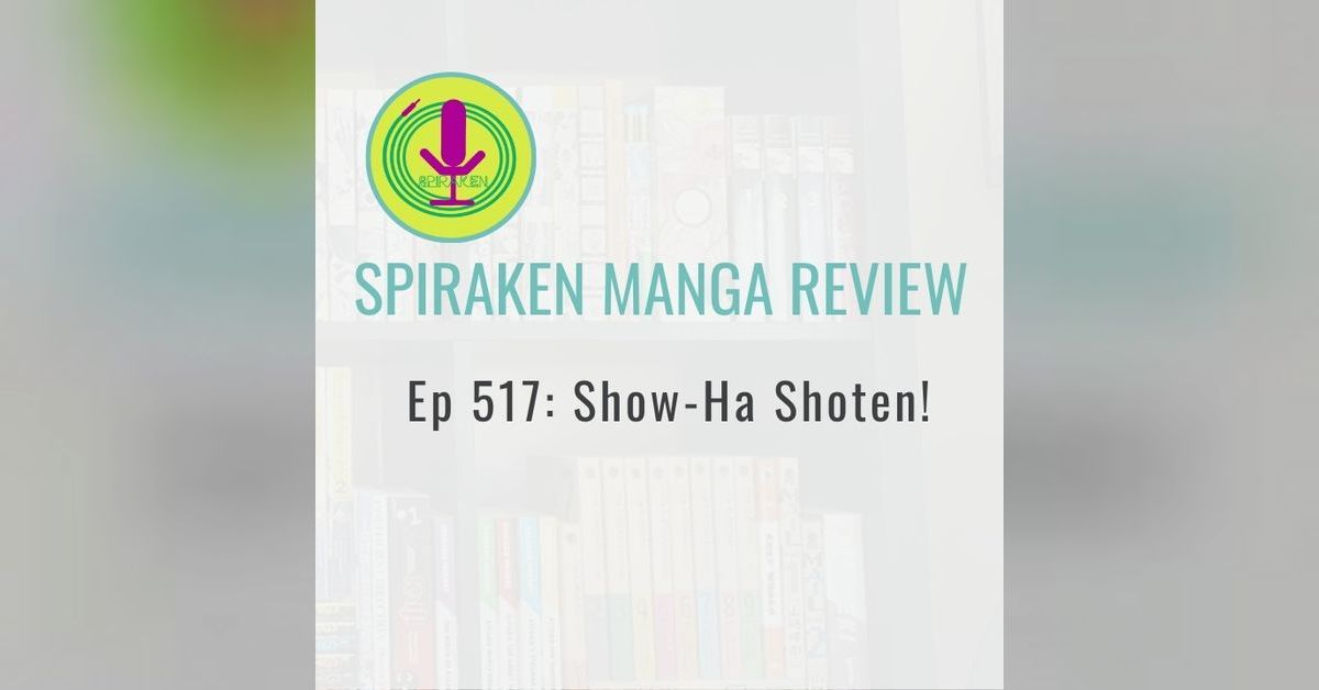 Spiraken Manga Review Ep 517: Show-Ha! Shoten! | Spiraken Review Podcast