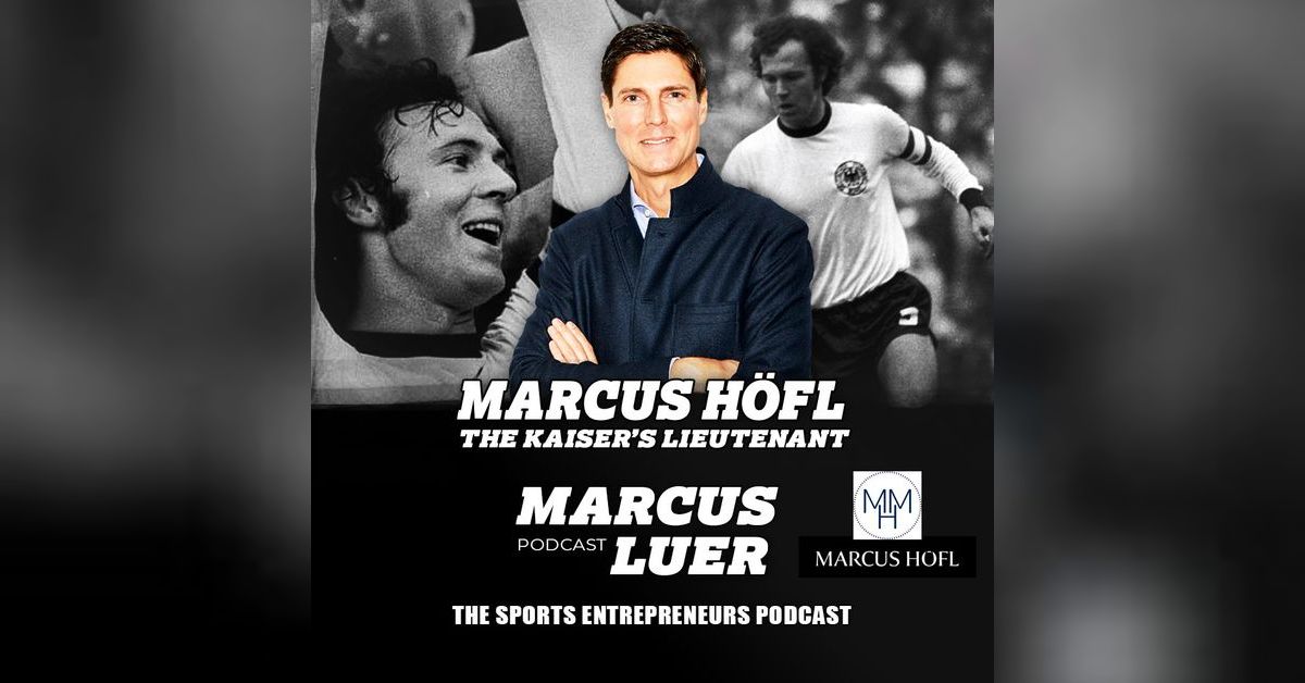 Marcus Höfl, “The Kaiser’s Lieutenant” | The Sports Entrepreneurs Podcast by Marcus Luer