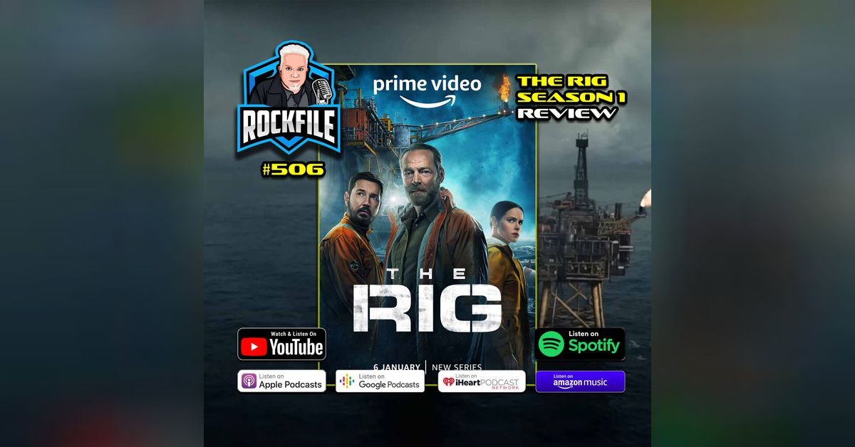 THE RIG Season 1 (2023) Review ROCKFILE Podcast 506 | Rockfile’s Podcast