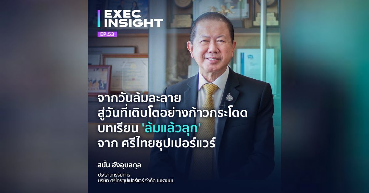 Exec Insight EP.53 จากวันล้มละลาย สู่วันที่เติบโตอย่างก้าวกระโดดบทเรียน 'ล้มแล้วลุก' จาก ศรีไทย ...