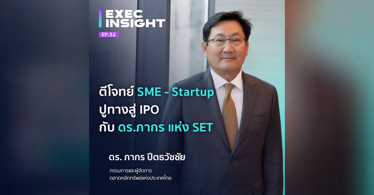 Exec Insight EP.52 ตีโจทย์ SME -STARTUP ปูทางสู่ IPO กับดร.ภากร แห่ง ...