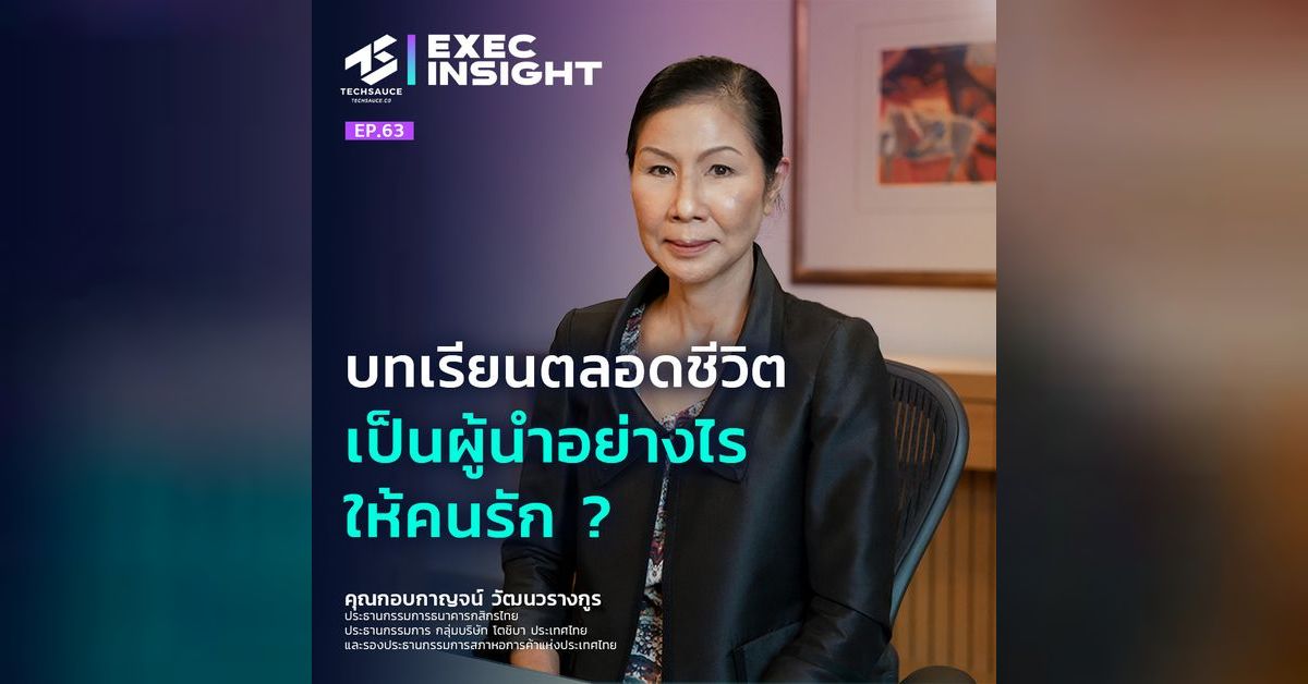 Exec Insight EP.63 บทเรียนตลอดชีวิต เป็นผู้นำอย่างไรให้คนรัก? | Techsauce Podcast