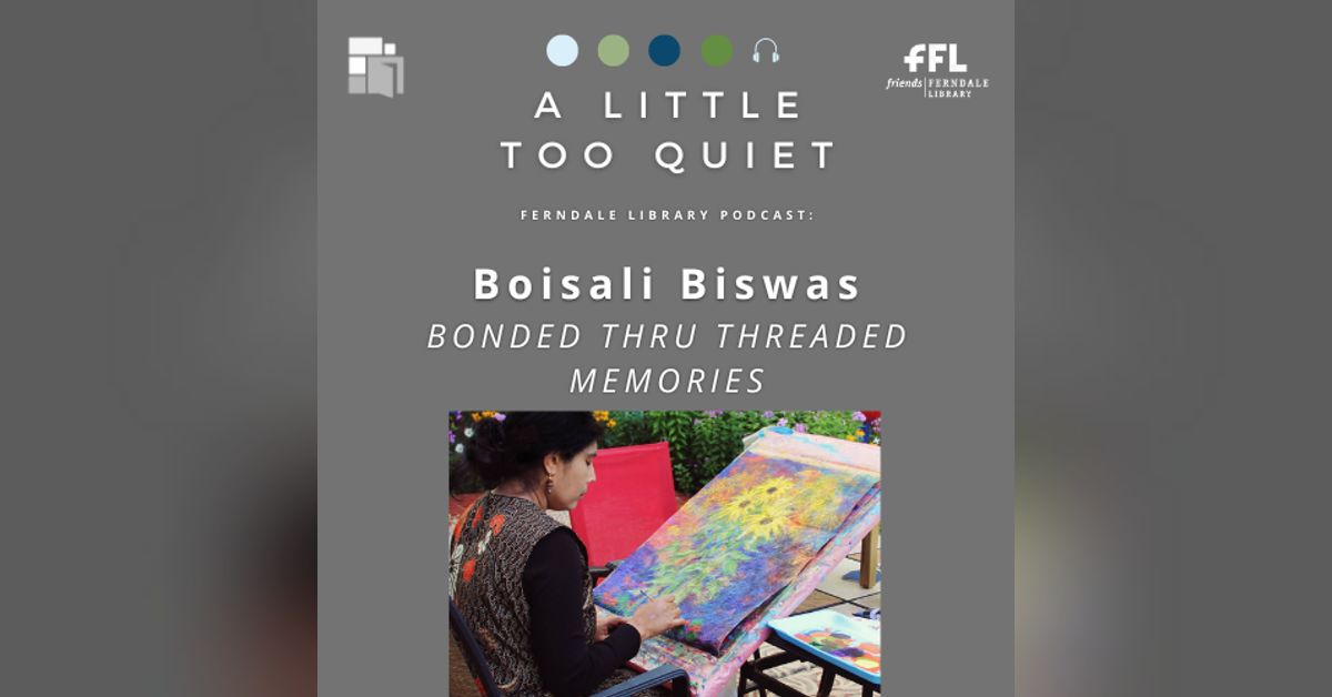 Boisali Biswas - Bonded Thru Threaded Memories | A LITTLE TOO QUIET: THE FERNDALE LIBRARY PODCAST