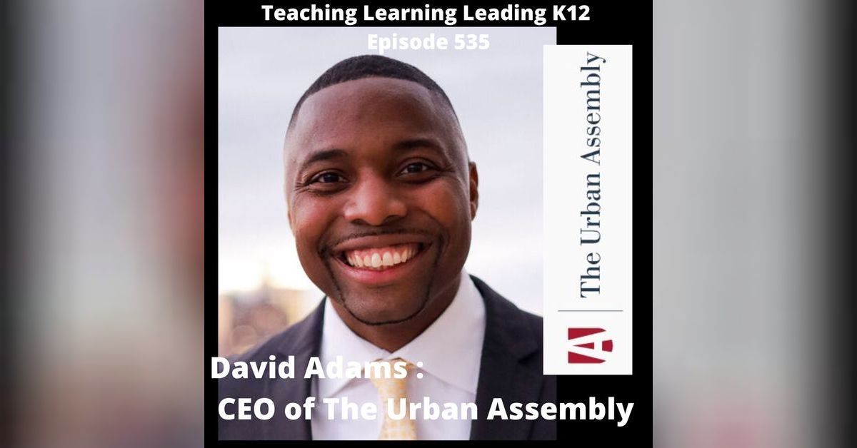 David Adams: CEO of The Urban Assembly -535 | Teaching Learning Leading ...