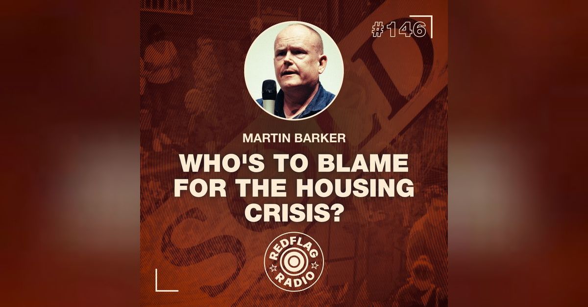 Who's to Blame for the Housing Crisis? with Martin Barker | Red Flag Radio