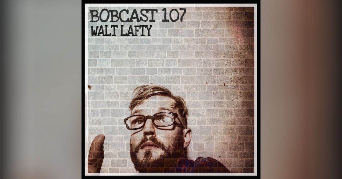 WALT LAFTY - BOBCAST 107 | The Bobcast