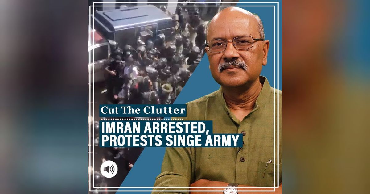Cut The Clutter: Protests singe Pakistan army as Imran Khan arrested ...