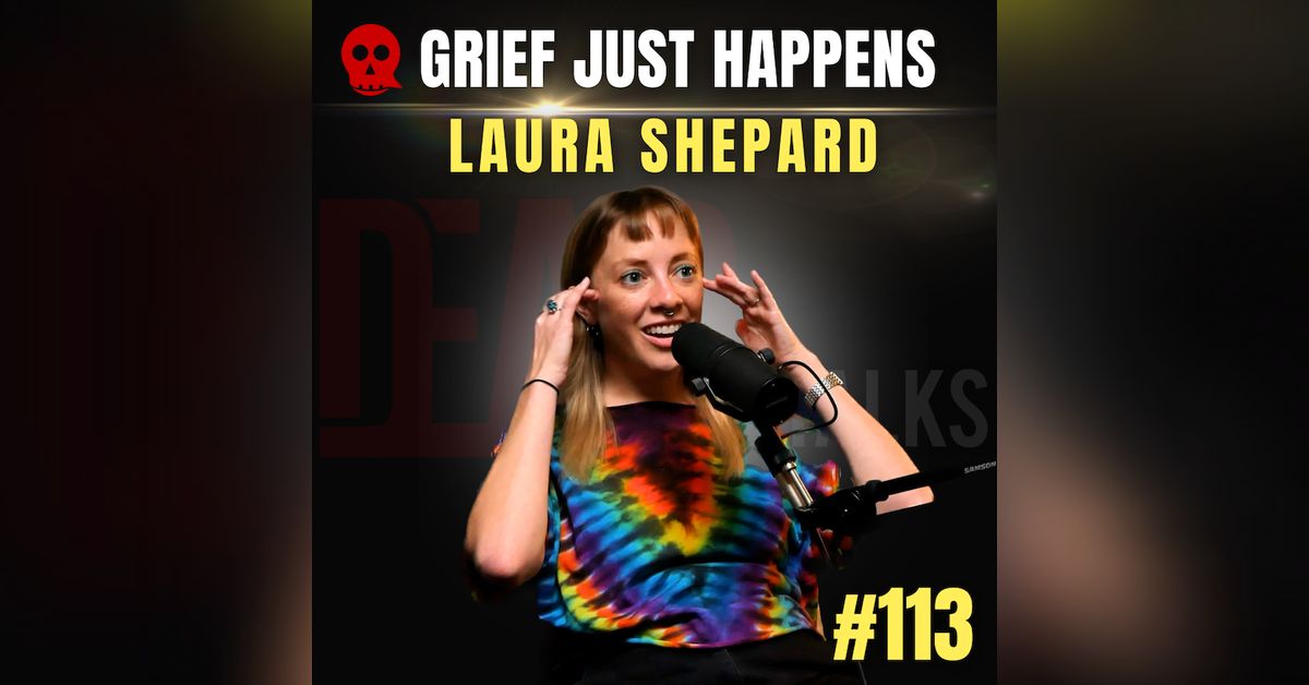 113 - Grief Just Happens | Laura Shepard | DEAD Talks