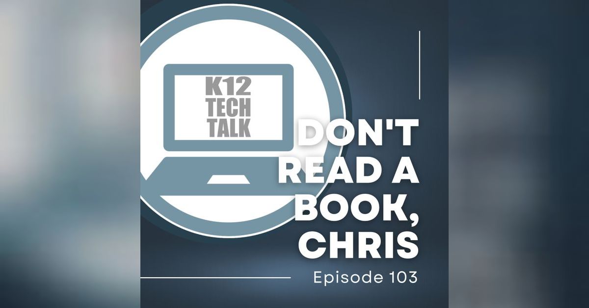 Episode 103 - Don’t Read a Book, Chris | K12 Tech Talk