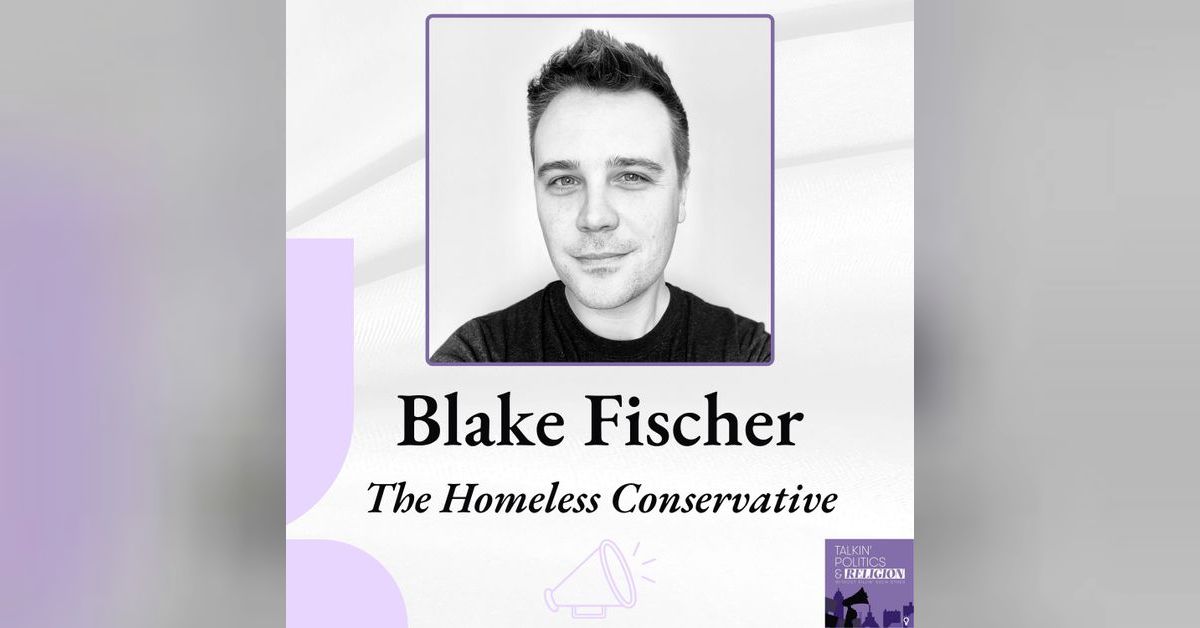 The Homeless Conservative: Blake Fischer | Talkin‘ Politics & Religion ...