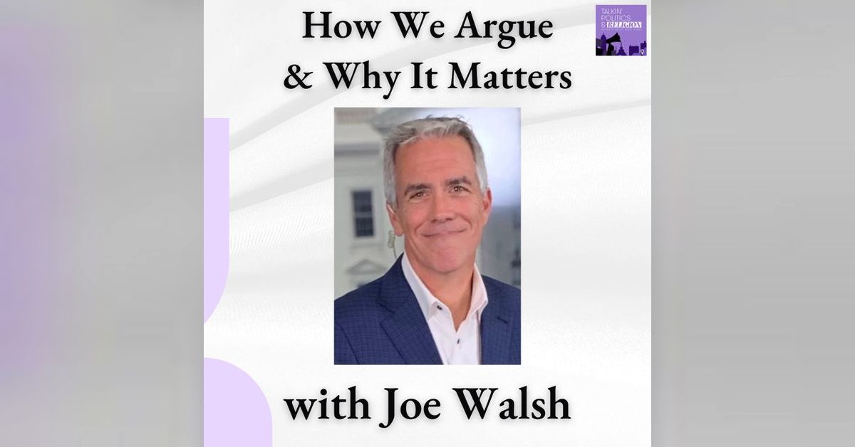 Joe Walsh: How We Argue — and Why It Matters | Talkin‘ Politics ...