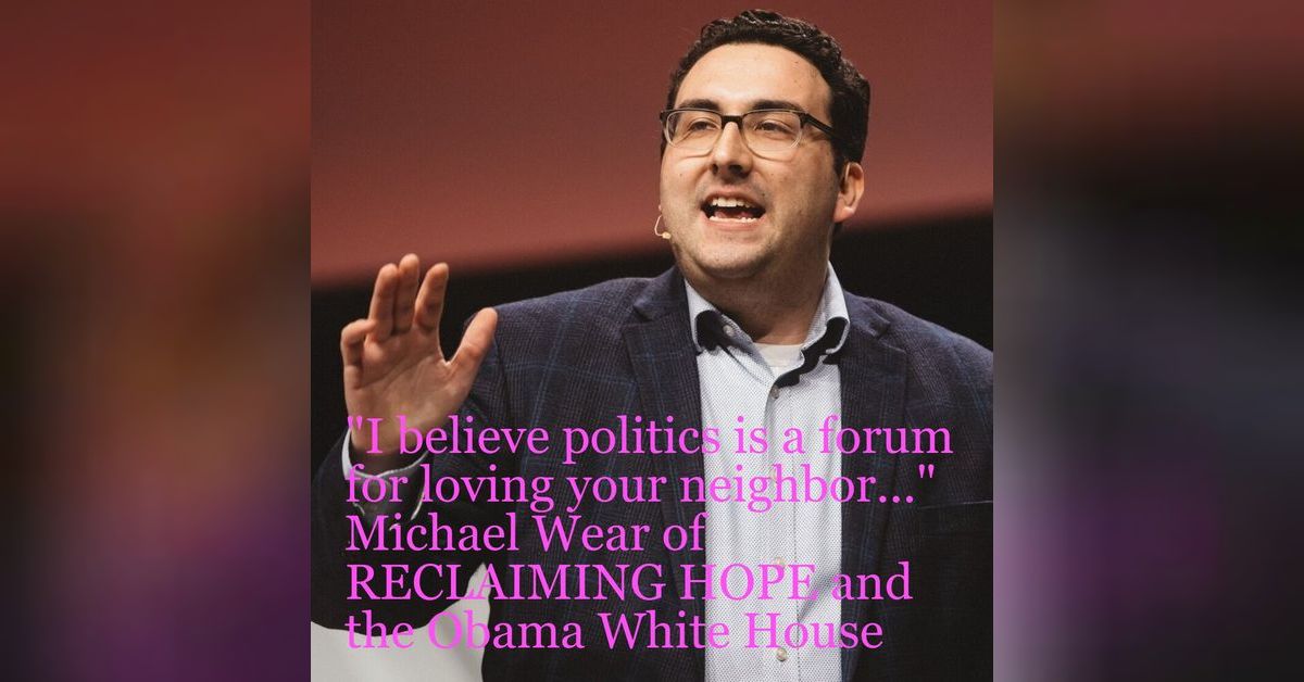 Michael Wear of RECLAIMING HOPE and the Obama White House ”I believe ...
