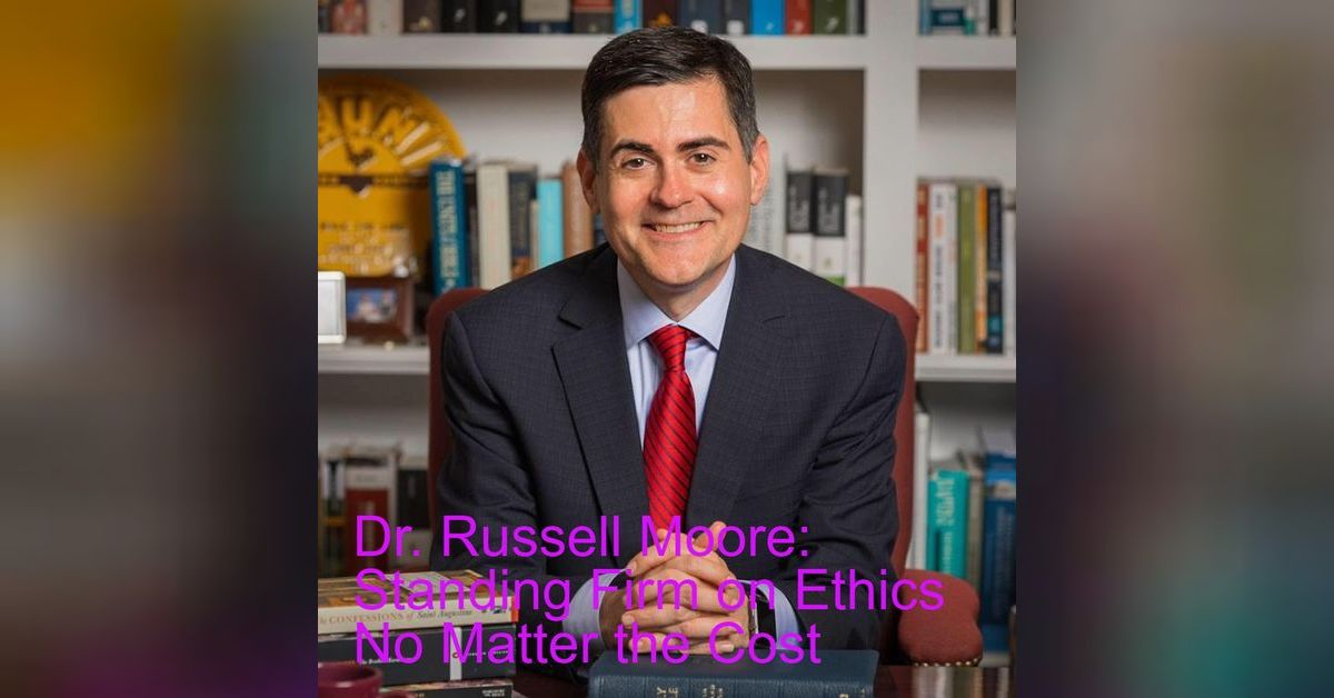 Dr. Russell Moore: Standing Firm on Ethics No Matter the Cost | Talkin ...