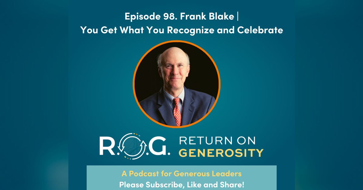98. Frank Blake - You Get What You Recognize and Celebrate | R.O.G. Return on Generosity