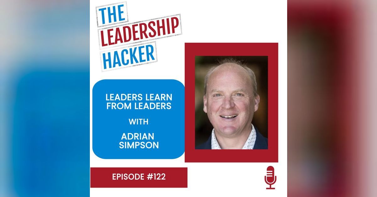 Leaders Learn from Leaders with Adrian Simpson | The Leadership Hacker ...