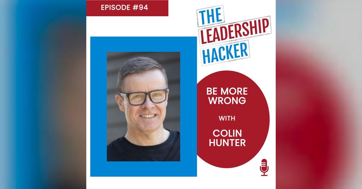Be More Wrong with Colin Hunter | The Leadership Hacker Podcast
