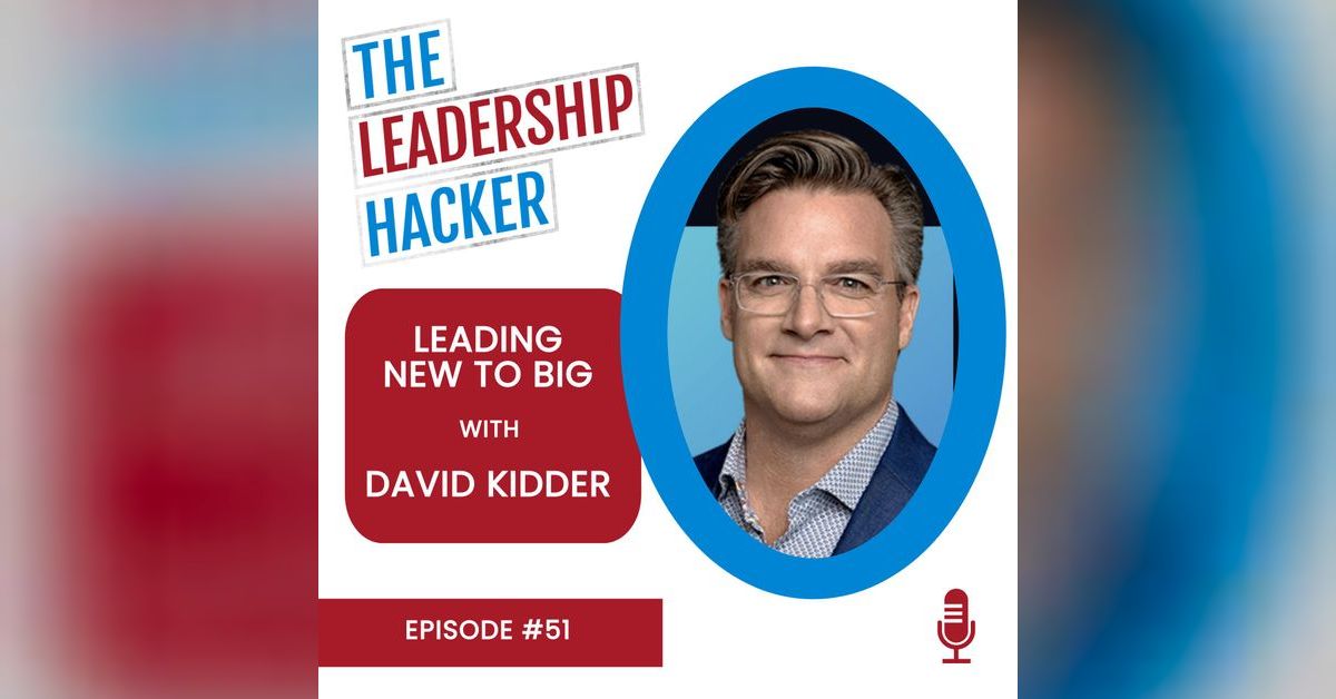 Leading New To Big with David Kidder | The Leadership Hacker Podcast