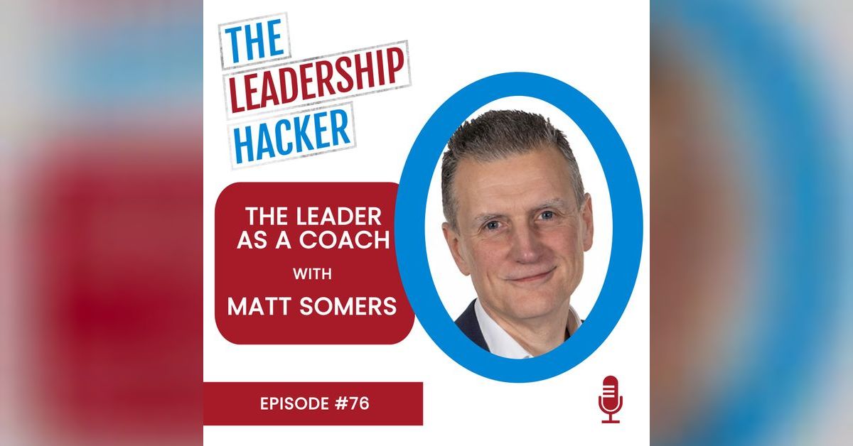 The Leader as a Coach with Matt Somers | The Leadership Hacker Podcast