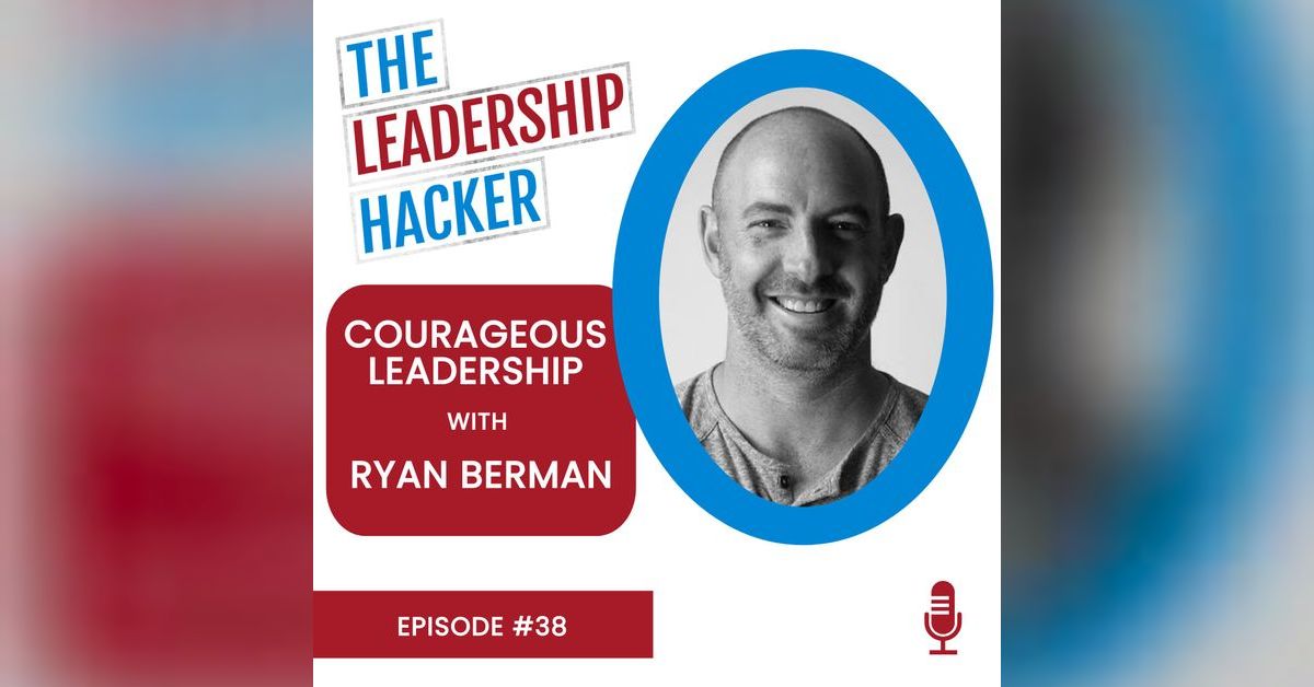 Courageous Leadership with Ryan Berman | The Leadership Hacker Podcast