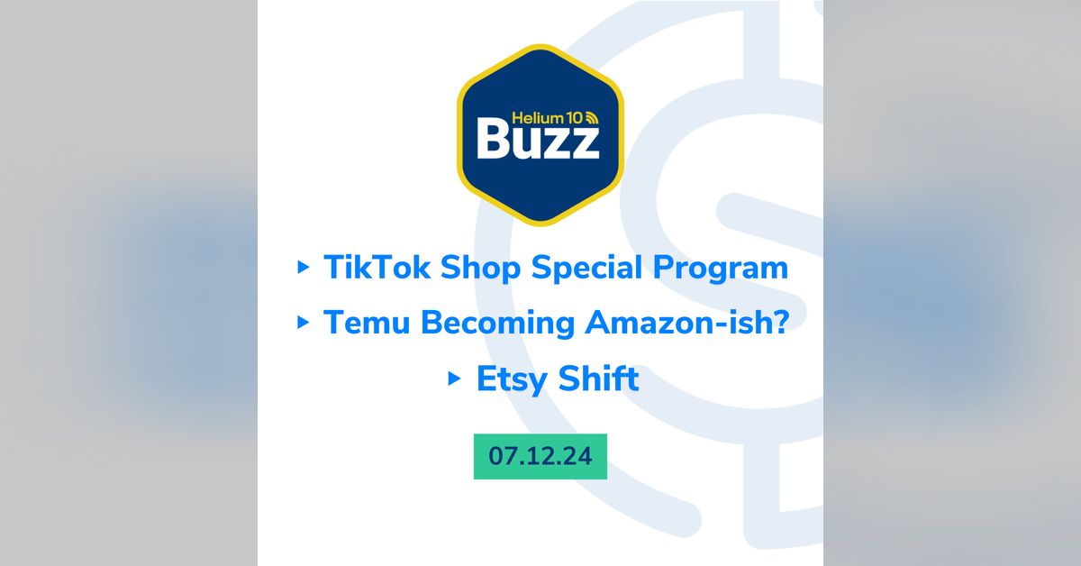 Helium 10 Buzz 7/12/24: TikTok Shop Special Program | Temu Becoming Amazon-ish? | Etsy Shift ...