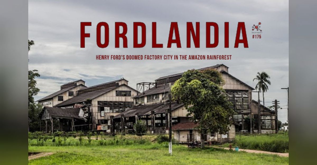 #175 - Fordlandia: Henry Ford's Doomed Factory City in the Amazon ...