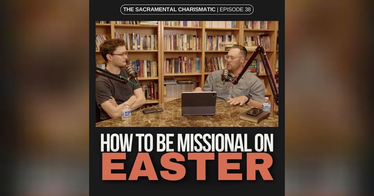 Ep 38: How to be Missional on Easter | The Sacramental Charismatic