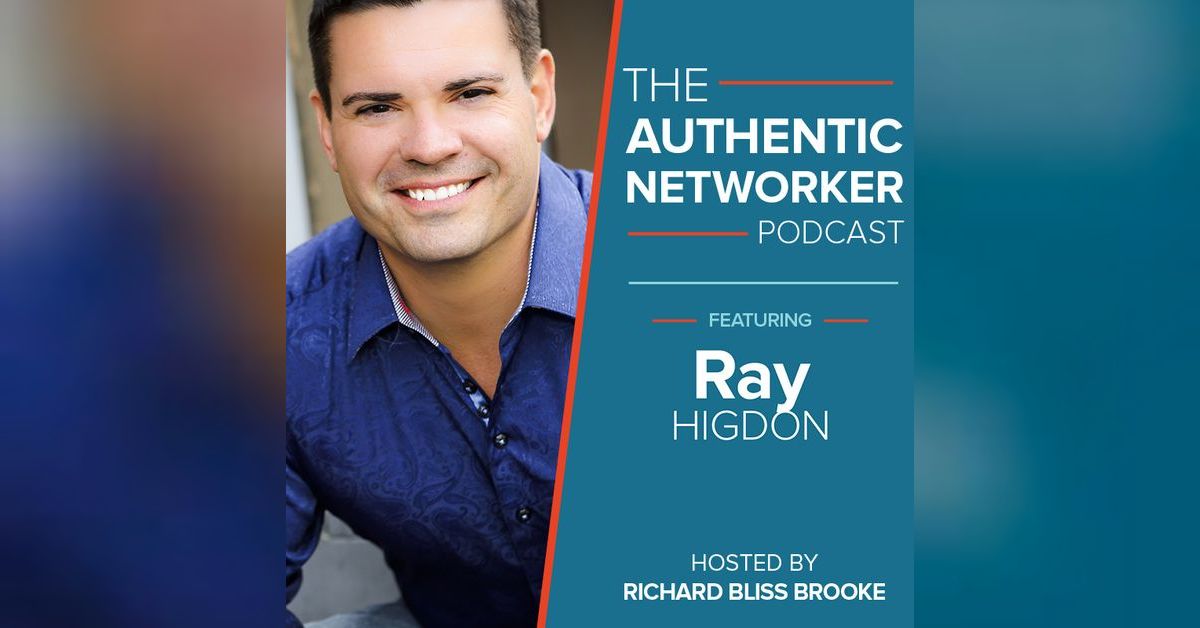 Ray Higdon - Coach & Trainer | The Authentic Networker Podcast: Hosted By Richard Bliss Brooke