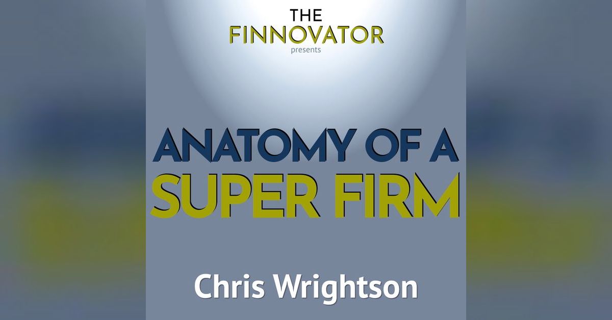 Anatomy of a Super Firm with Chris Wrightson | THE FINNOVATOR